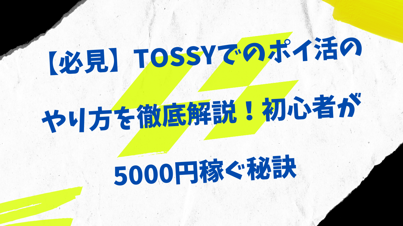 【必見】tossyでのポイ活のやり方を徹底解説！初心者が5000円稼ぐ秘訣 | トップスラン