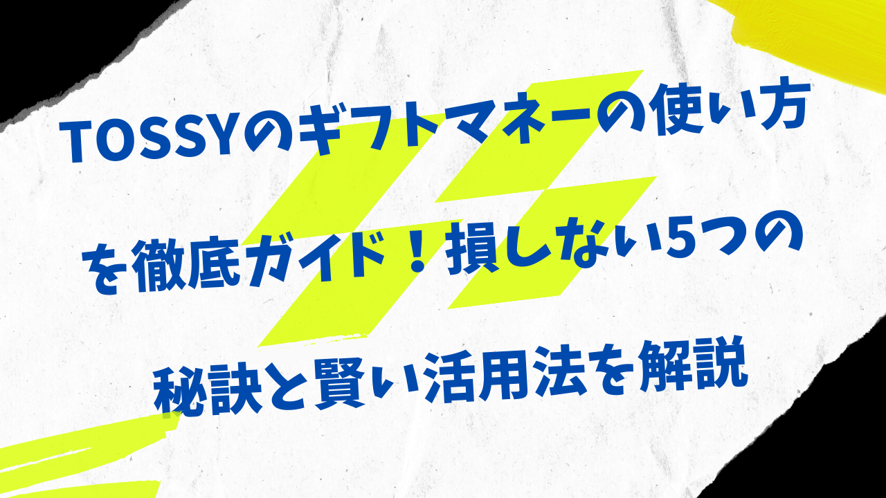 TOSSYのギフトマネーの使い方を徹底ガイド！損しない5つの秘訣と賢い活用法を解説 | トップスラン